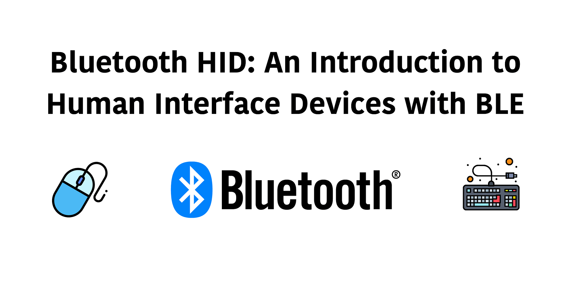 Bluetooth HID: An Intro to Human Interface Devices with BLE Bluetooth HID: An Intro to Human Interface Devices with BLE